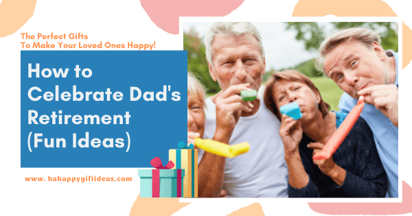 How To Celebrate Dad's Retirement (17 Fun Ideas Dad'll Like)